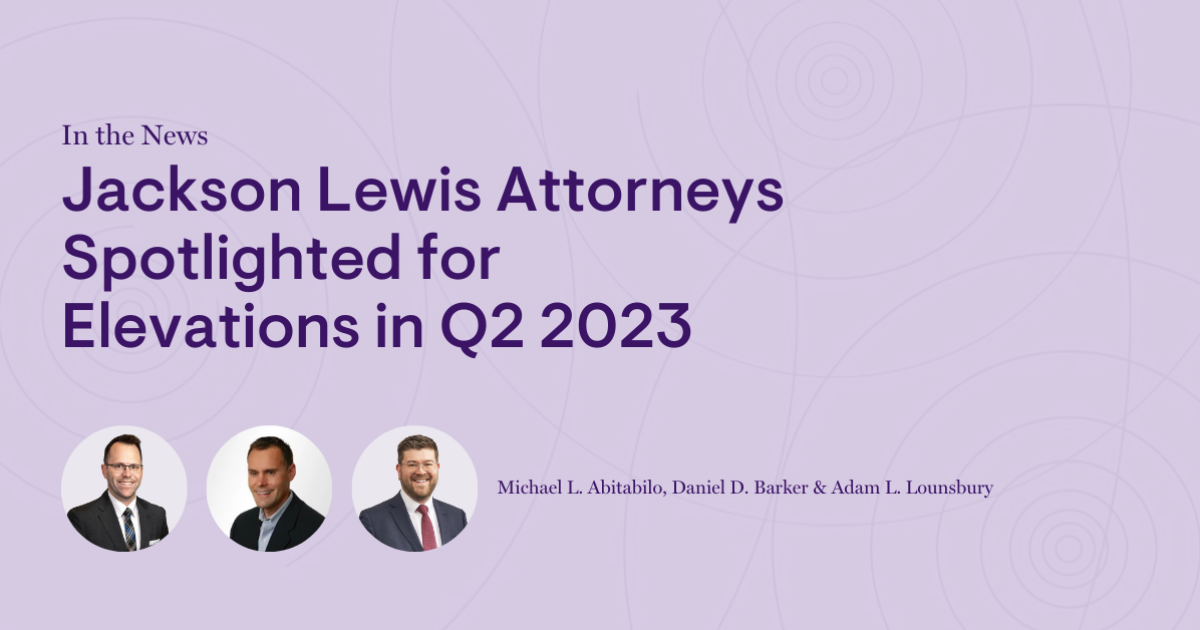 Jackson Lewis Attorneys Spotlighted for Elevations in Q2 2023 - Jackson ... Jackson Lewis Attorneys Spotlighted for Elevations in Q2 2023 - Jackson ...
