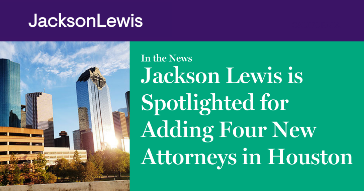 Jackson Lewis is Spotlighted for Adding Four New Attorneys in Houston ...